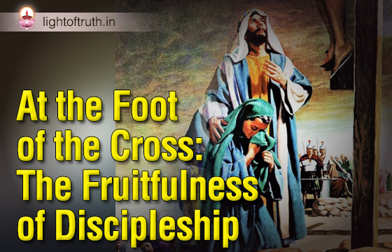 At the Foot of the Cross: The Fruitfulness of Discipleship – Light of Truth