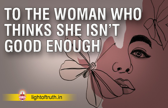 TO THE WOMAN WHO THINKS SHE ISN’T GOOD ENOUGH - Light Of Truth