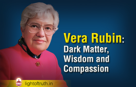 Vera Rubin : Dark Matter, Wisdom and Compassion - Light of Truth