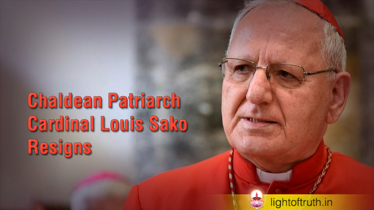 Chaldean Patriarch Cardinal Louis Sako Resigns - Light of Truth